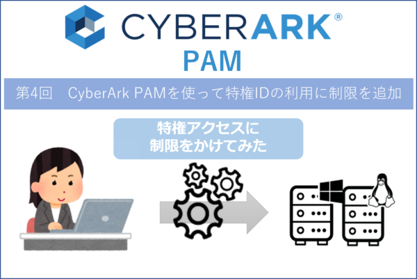 【CyberArk PAM】第4回 CyberArk PAMを使って特権IDの利用に制限を追加してみた - So-da